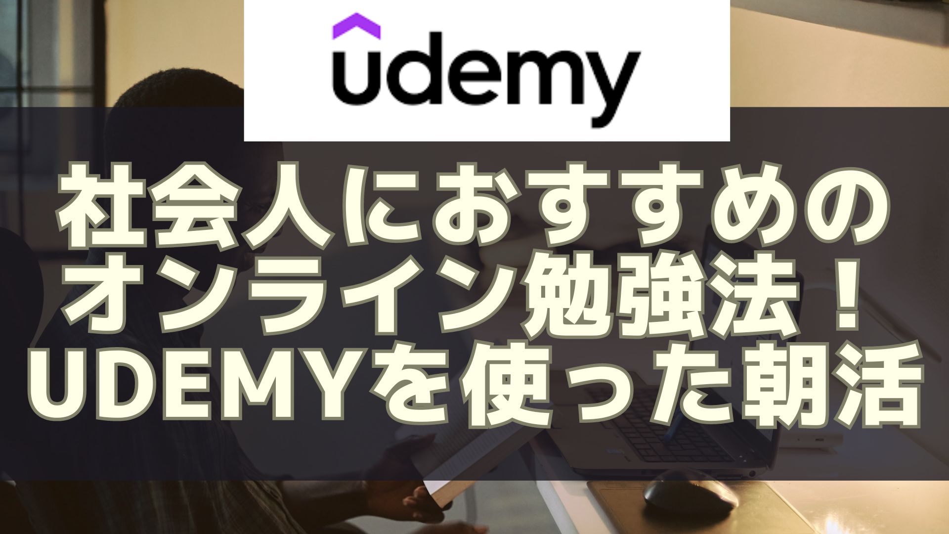 社会人におすすめのオンライン勉強法！Udemyを使った朝活で新たなスキルを身につけよう｜朝活プラント